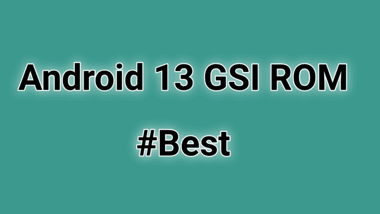 Android 13 GSI ROM: Top 4 Best and Stable